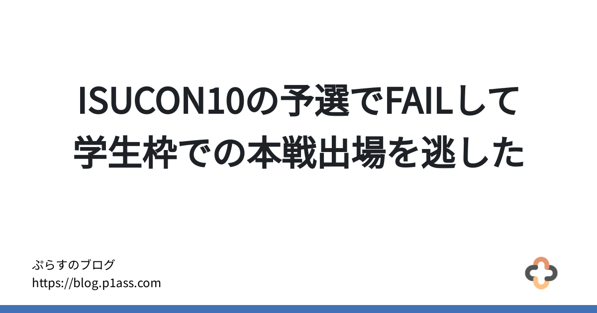 ISUCON10の予選でFAILして学生枠での本戦出場を逃した - ぷらすのブログ